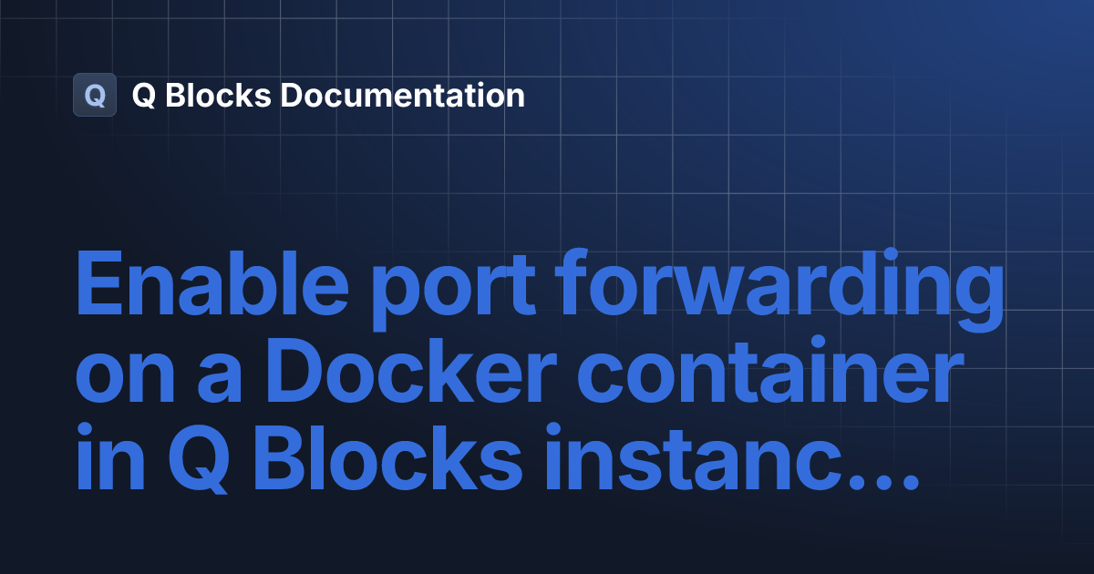 Enable port forwarding on a Docker container in Q Blocks instance | Q Blocks Documentation