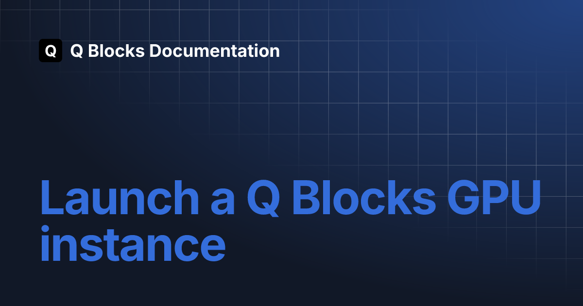 Launch a Q Blocks GPU instance | Q Blocks Documentation Launch a Q Blocks GPU instance | Q Blocks Documentation